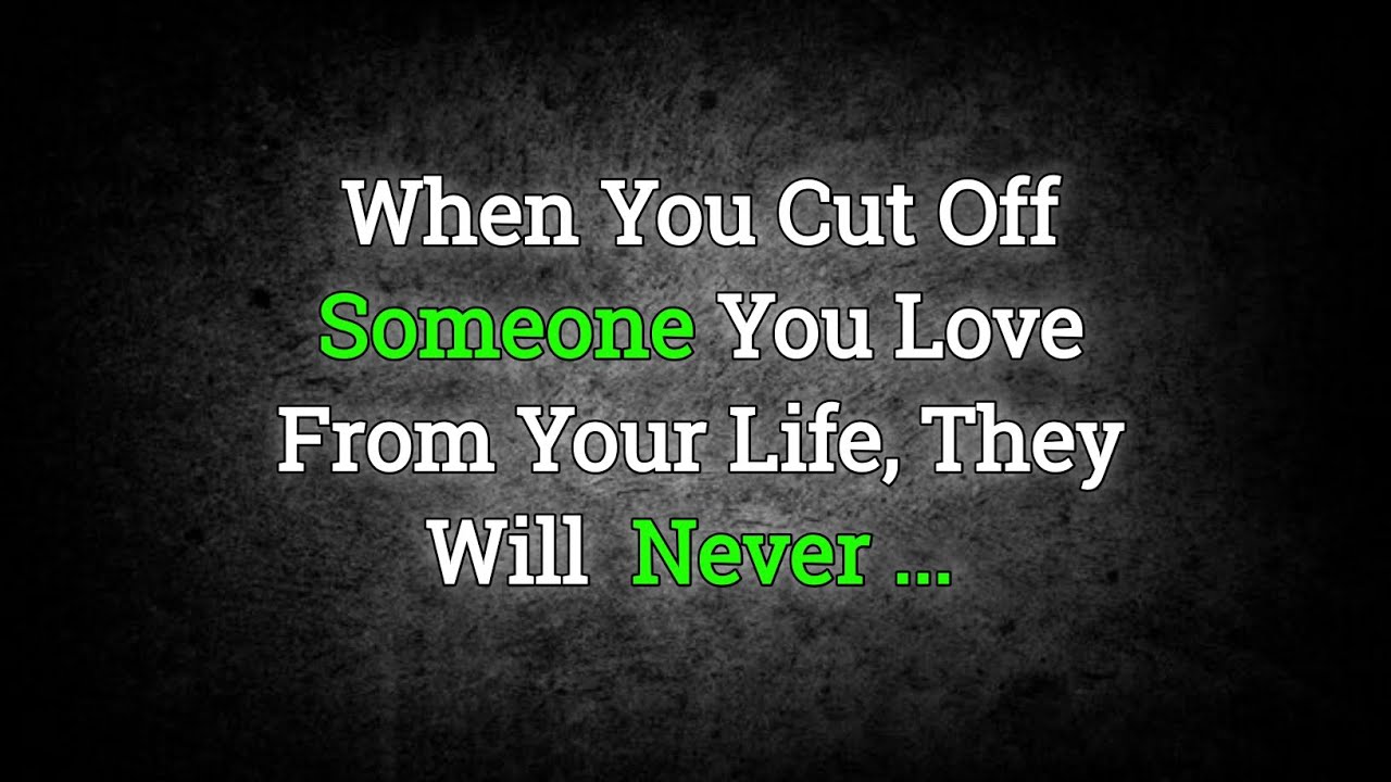 When You Cut Off Someone You Love From Your Life , They Will Never ...