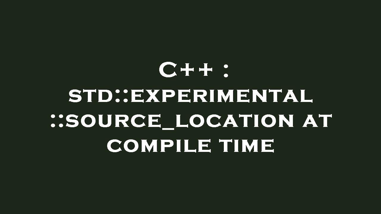 C Stdexperimentalsourcelocation At Compile Time Youtube