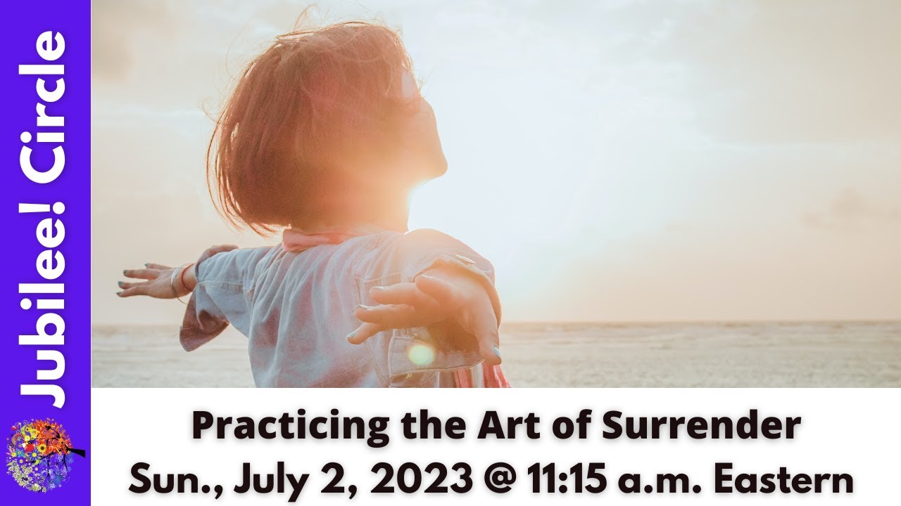 "Practicing the Art of Surrender"- July 2, 2023 Jubilee! Circle ...