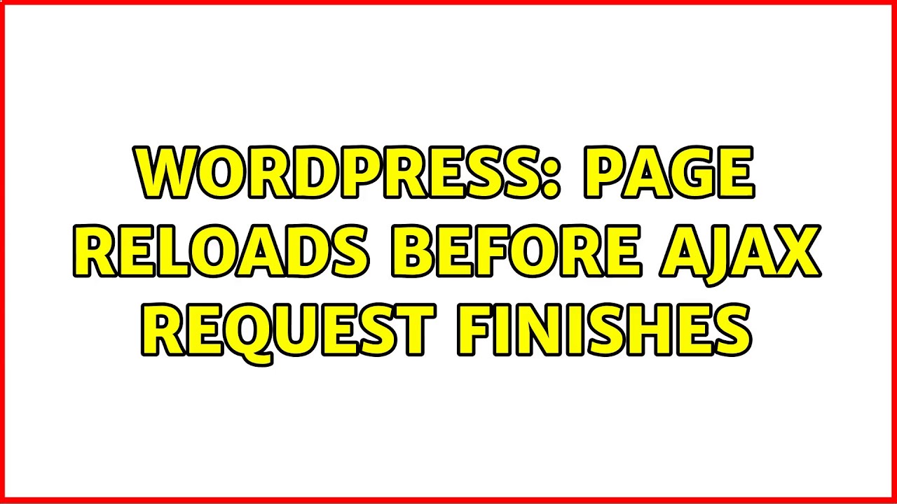 Wordpress Page Reloads Before Ajax Request Finishes 2 Solutions Youtube