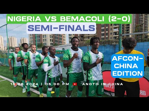 NIGERIA vs BEMACOLI (2-0) SEMI-FINALS| AFRICA CUP OF NATIONS-CHINA EDITION|UNITING AFRICANS IN CHINA