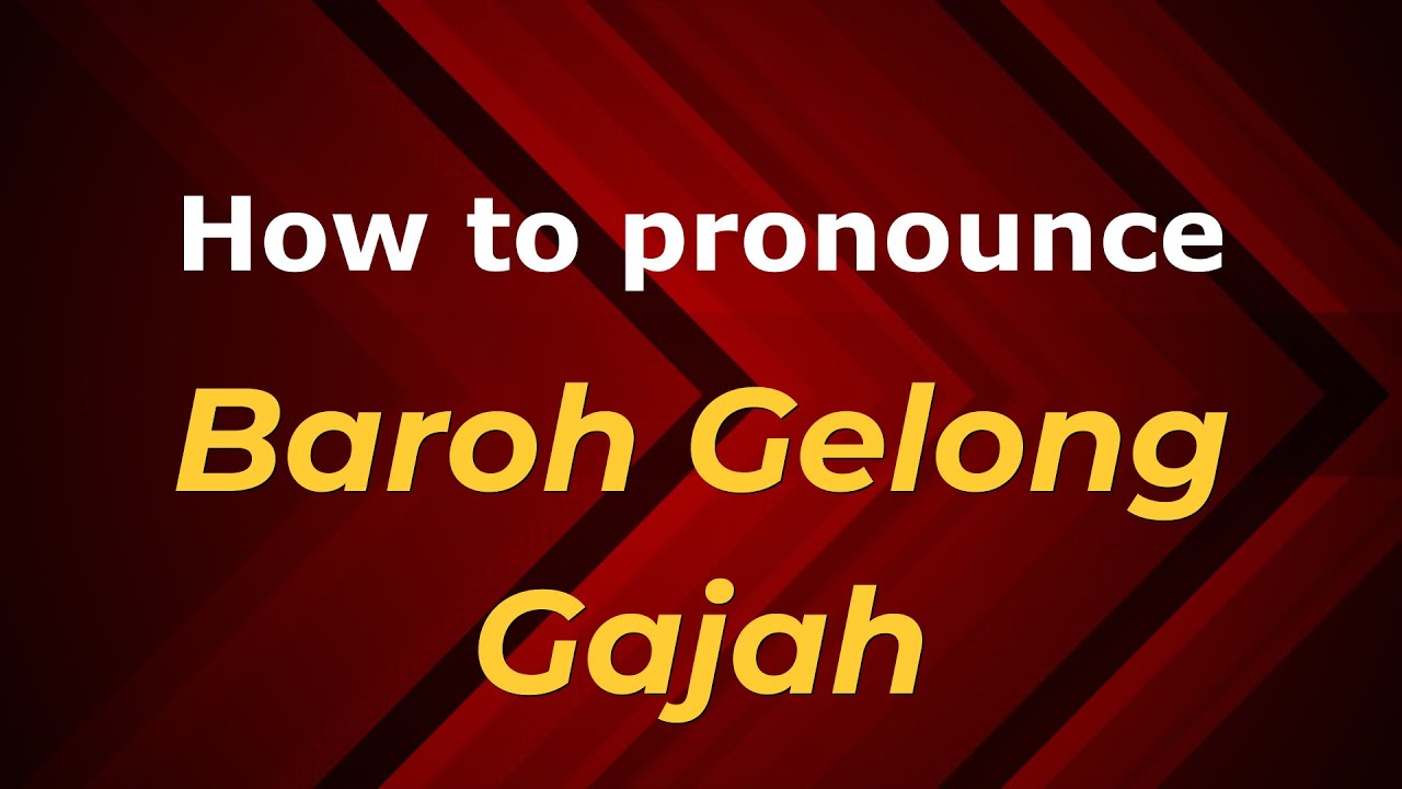 How to pronounce Baroh Gelong Gajah in Malaysia (Malaysian pronunciation)? - Pronounce Names ...