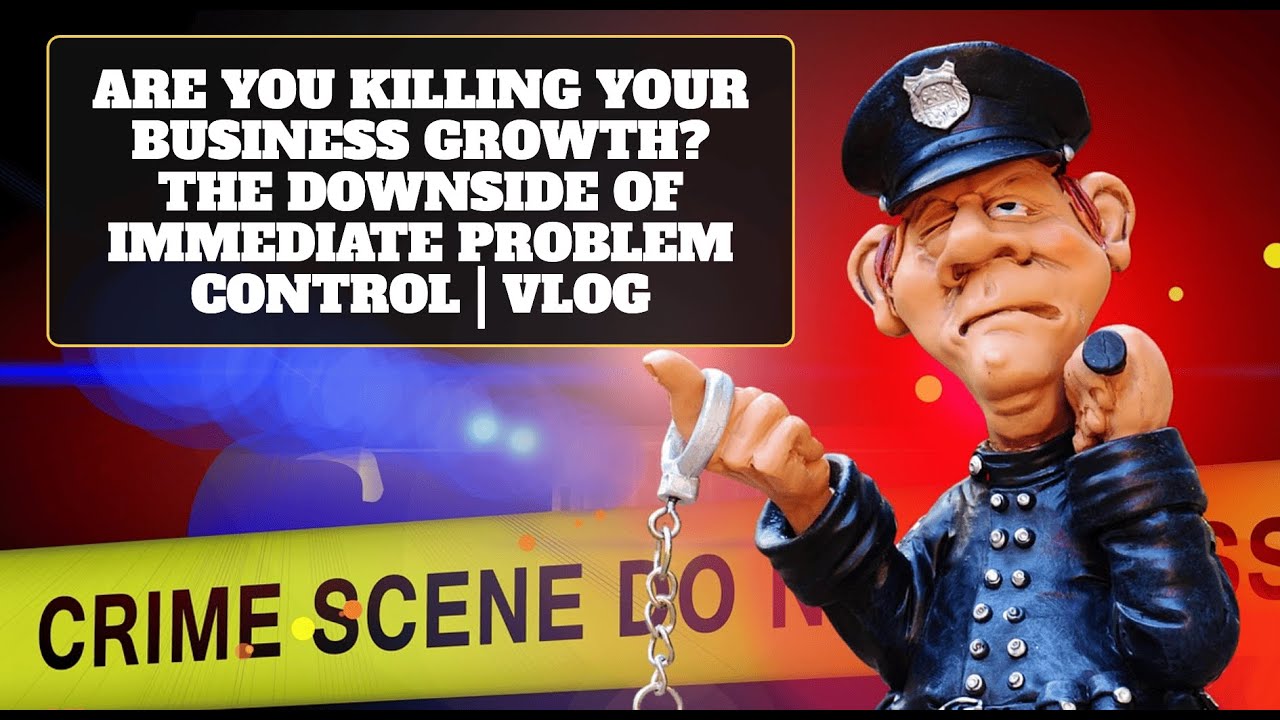 Are You Killing Your Business Growth? The Downside of Immediate Problem ...
