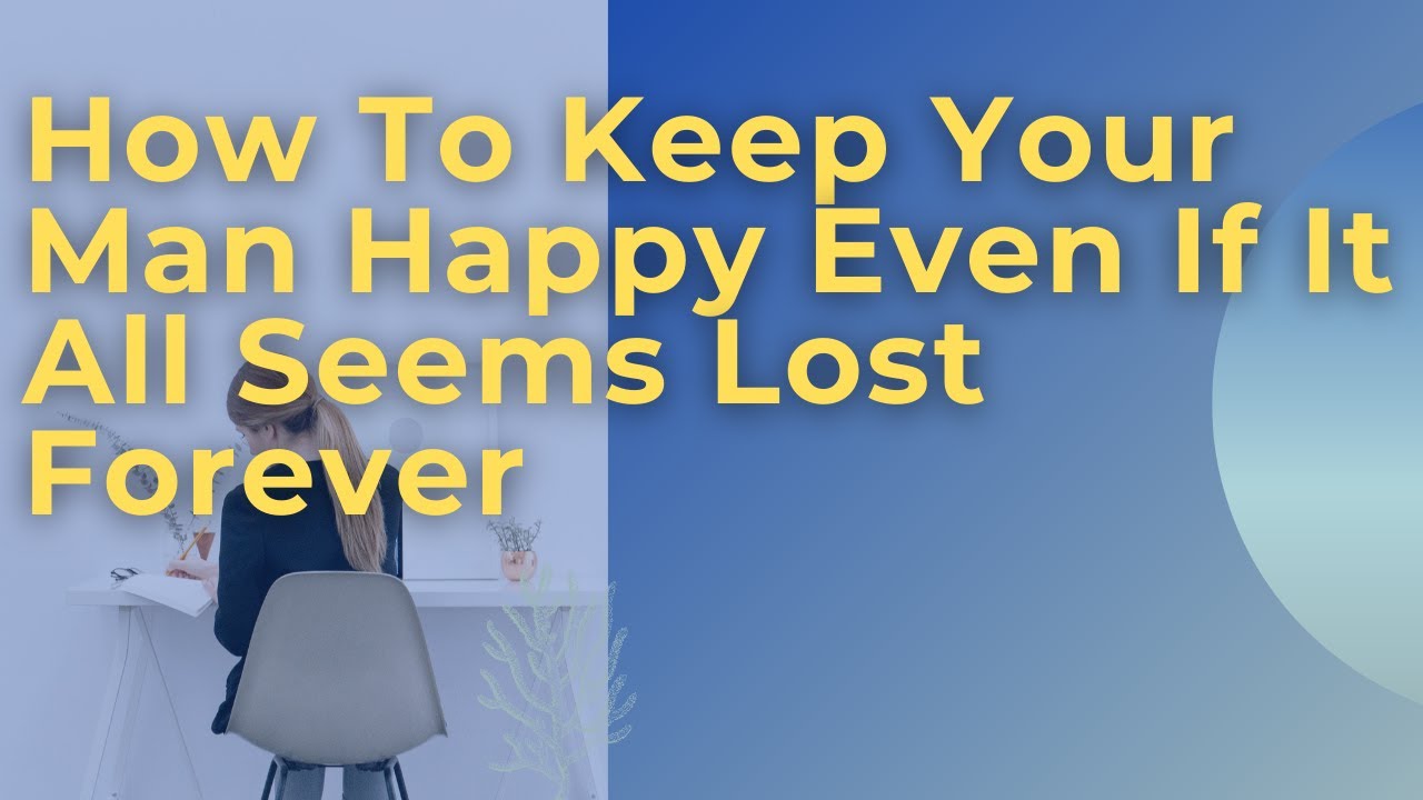 How To Keep Your Man Happy Even If It All Seems Lost Forever - YouTube