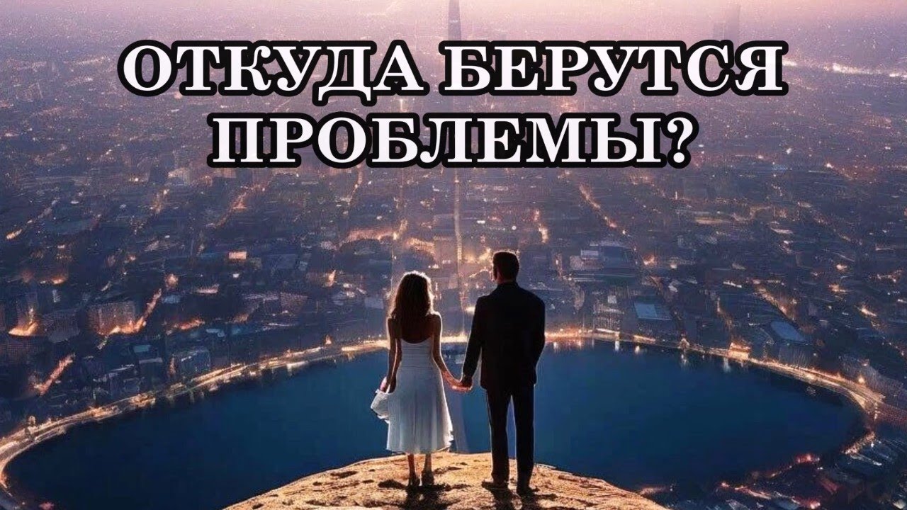 ОТКУДА БЕРУТСЯ ПРОБЛЕМЫ Абсолютно все что вы получаете от жизни