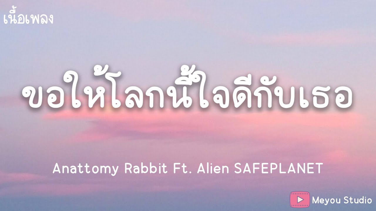 ขอให้โลกนี้ใจดีกับเธอ | Anattomy Rabbit Ft. Alien SAFEPLANET (เนื้อเพลง ...