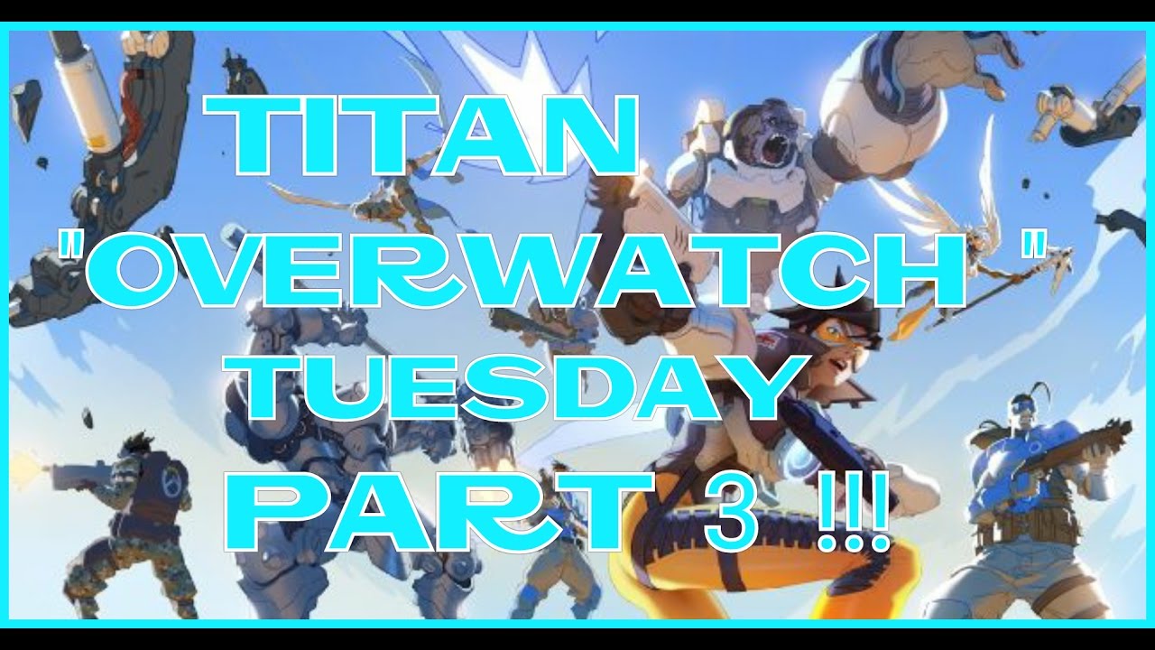 TITAN "OVERWATCH" TUESDAY PART3 !!!! - YouTube