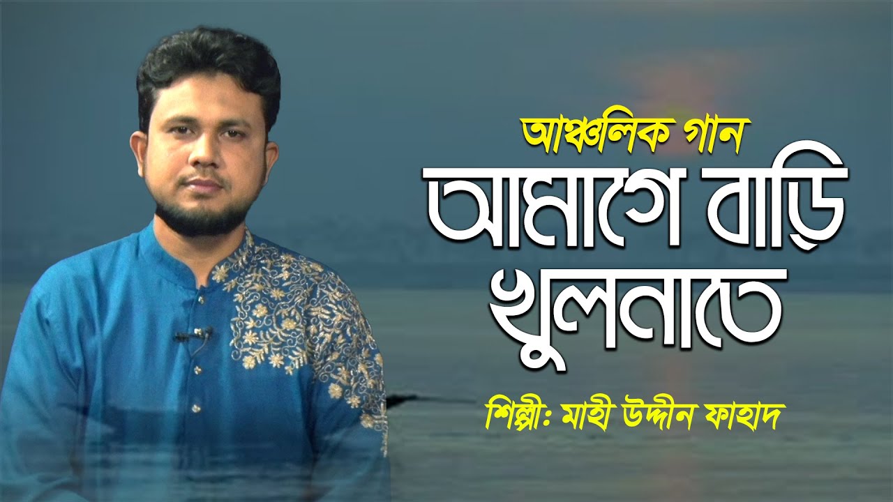আঞ্চলিক গান | আমাগে বাড়ি খুলনাতে | Amage Bari Khulnate | Mahi Uddin Fahad - YouTube