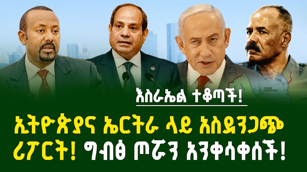 እስራኤል ተቆጣች! ኢትዮጵያና ኤርትራ ላይ አስደንጋጭ ሪፖርት! ግብፅ ጦሯን አንቀሳቀሰች! | Gebeya media ...