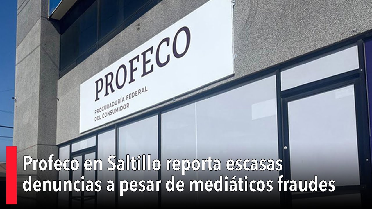 Profeco en Saltillo reporta escasas denuncias a pesar de mediáticos ...