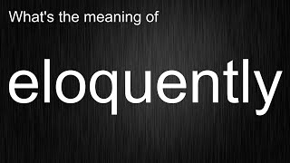 What's the meaning of "eloquently", How to pronounce eloquently?