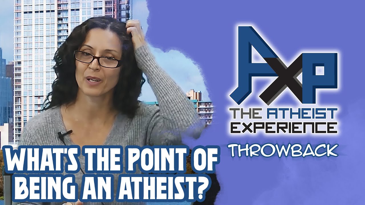 What Is The Point Being An Atheist? | The Atheist Experience: Throwback ...