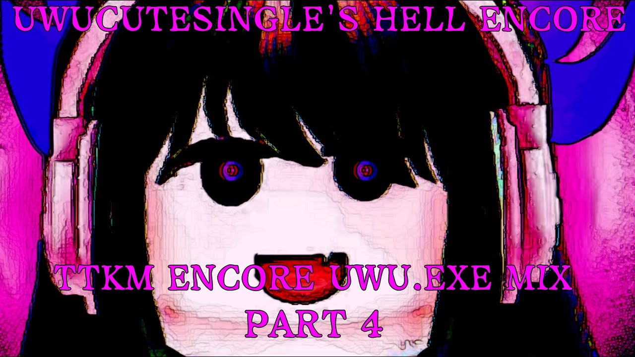UWUCUTESINGLE'S HELL ENCORE (TTKM ENCORE UWU.EXE MIX) PART 4 - YouTube