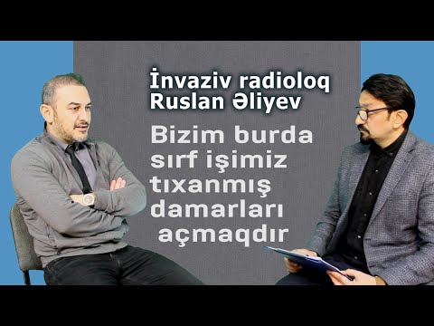 ANONS. İNVAZİV RADİOLOQ RUSLAN ƏLİYEV: BİZİM BURDA SIRF İŞİMİZ DAMARI AÇMAQDIR