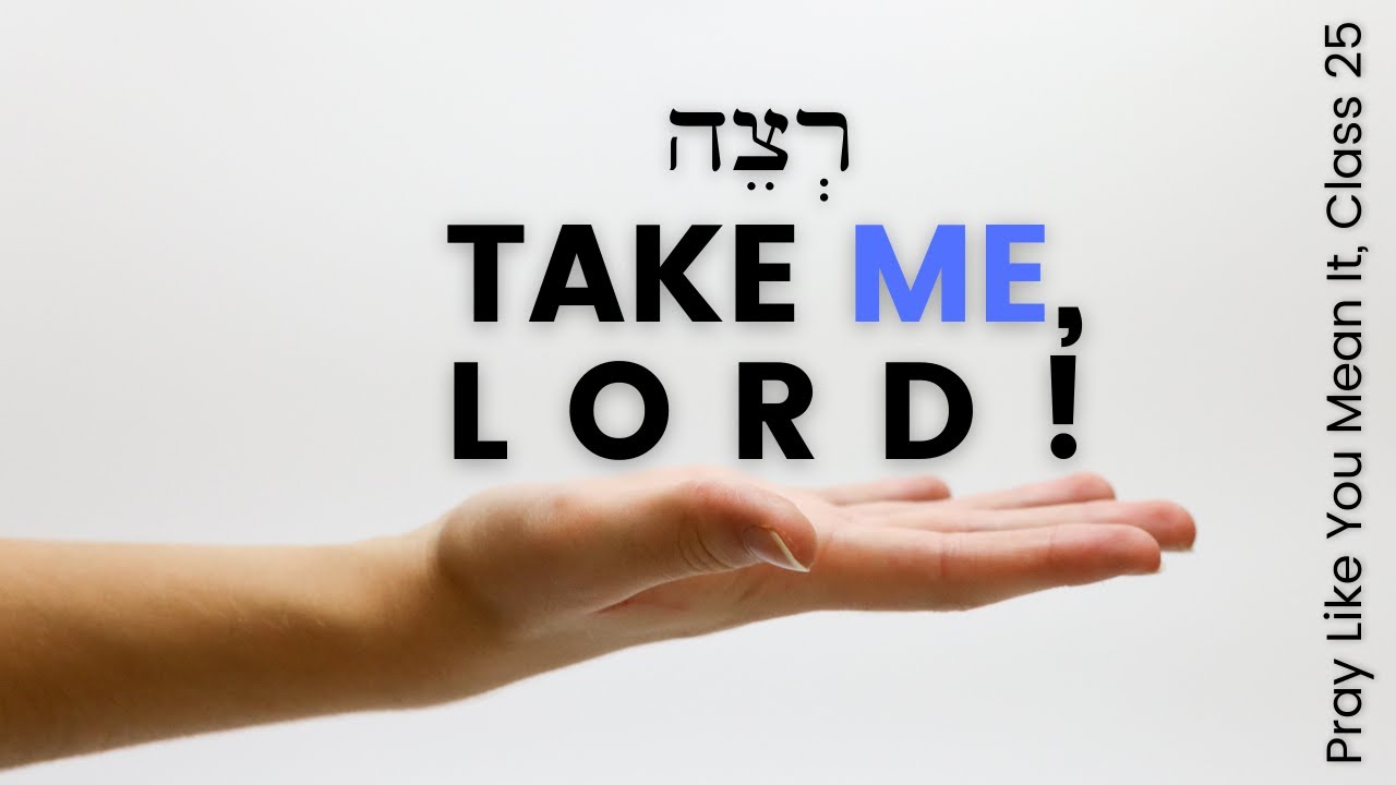"Take Me, Lord!" | Pray Like You Mean It, Class 25 | "Retzeh ...