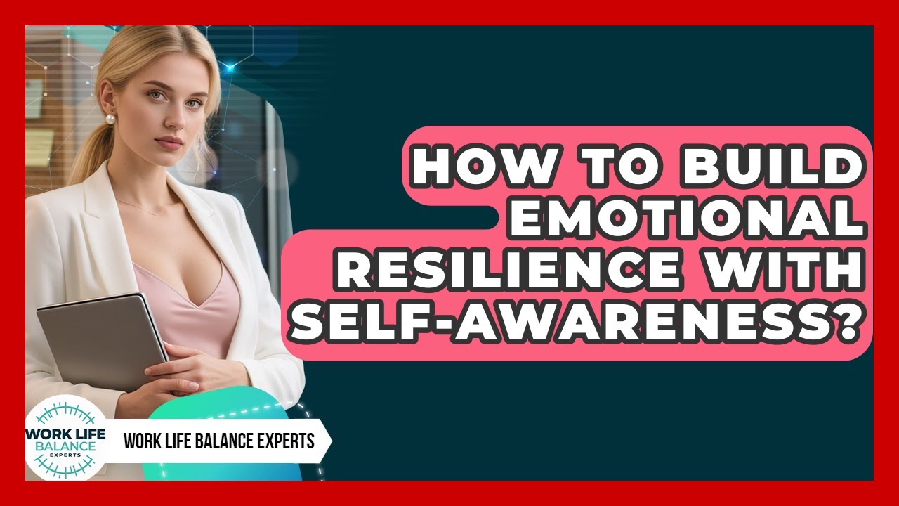 How To Build Emotional Resilience With Self-Awareness? - Work Life ...