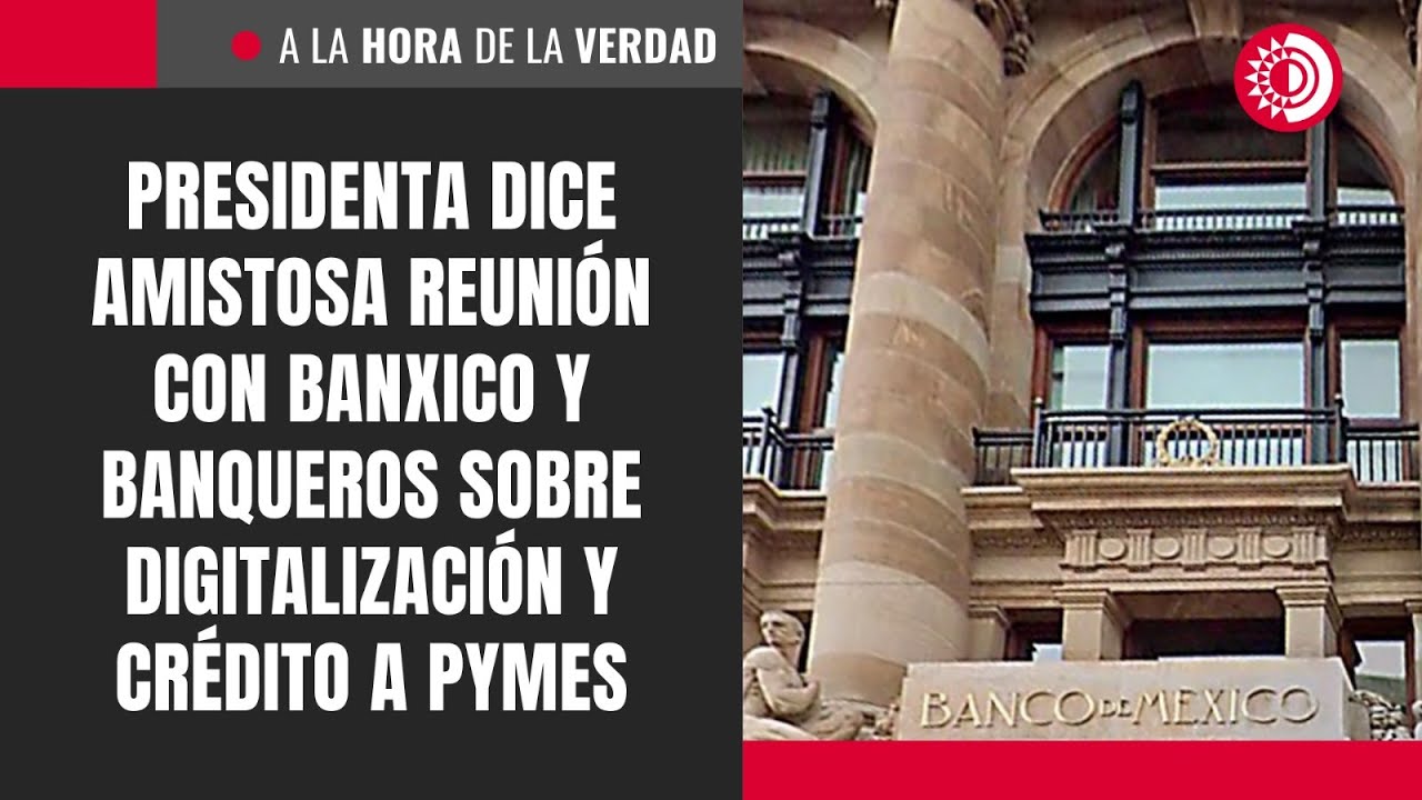 Presidenta dice amistosa reunión con Banxico y banqueros sobre ...