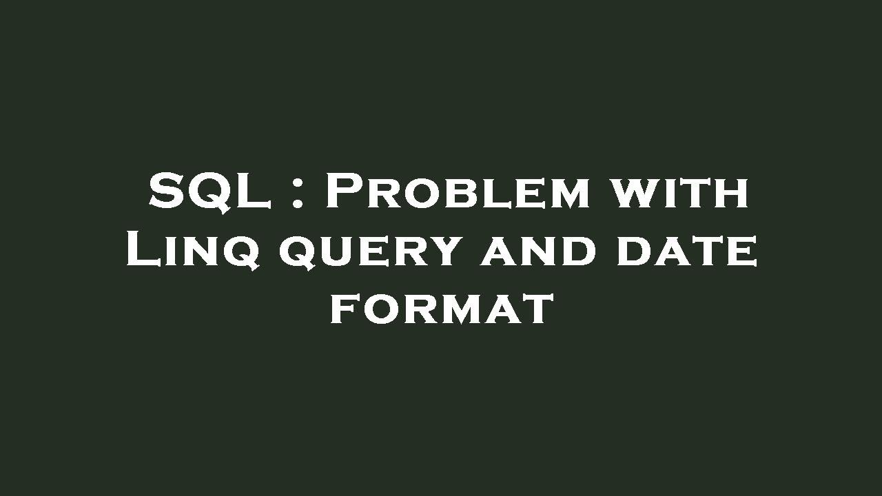 SQL : Problem with Linq query and date format - YouTube