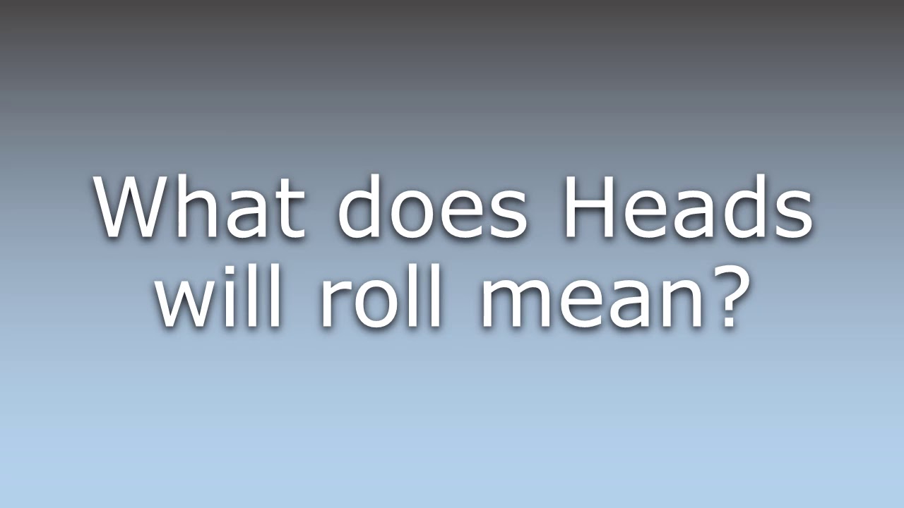 What Does Heads Will Roll Mean YouTube what-does-heads-will-roll-mean-youtube