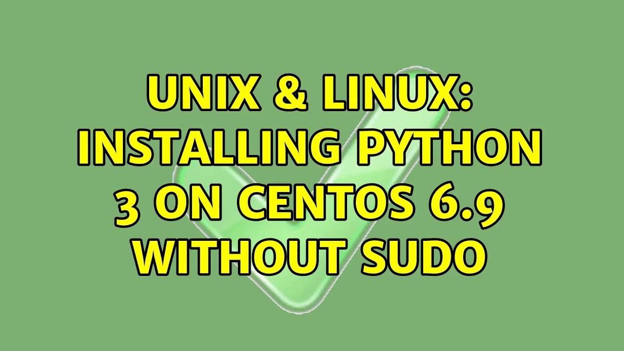 Unix And Linux Installing Python 3 On Centos 6 9 Without Sudo 2 Solutions Youtube