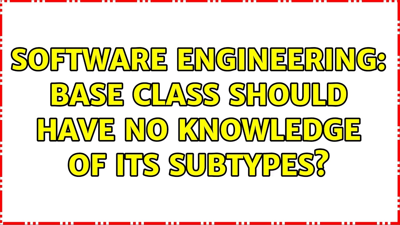 Software Engineering: Base class should have no knowledge of its ...