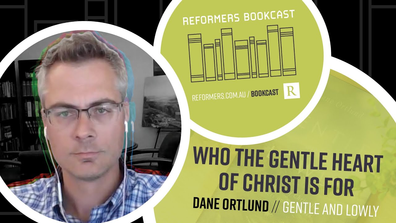 Reformers Bookcast Excerpt: Dane Ortlund (Who The Gentle Heart of ...