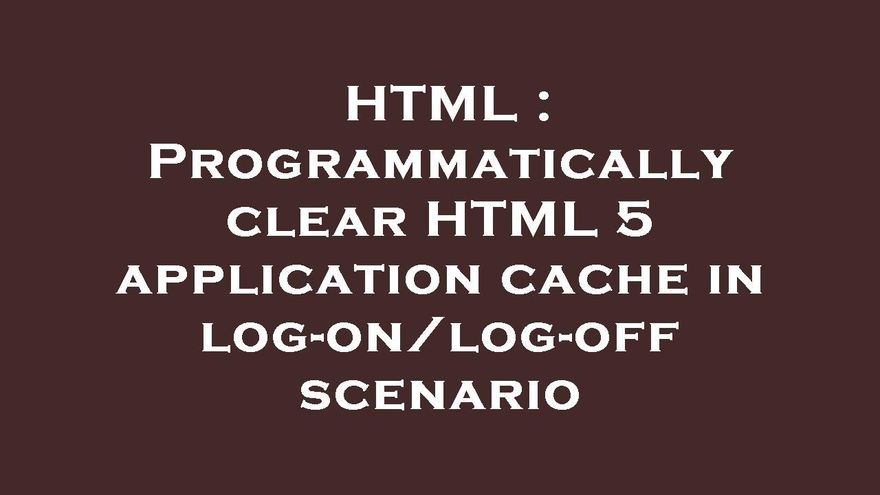 HTML Programmatically Clear HTML 5 Application Cache In Log on log html-programmatically-clear-html-5-application-cache-in-log-on-log