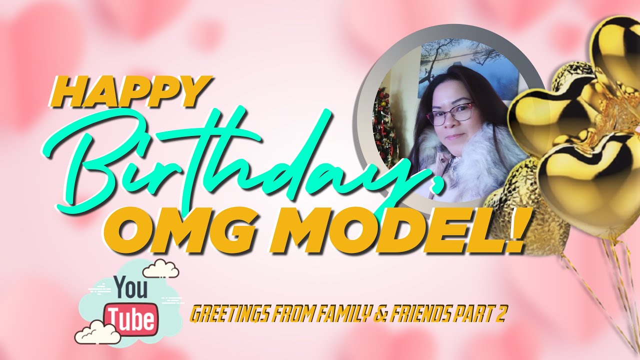 HAPPY BIRTHDAY OMG MODEL! GREETINGS FROM FAMILY AND FRIENDS PART II ...