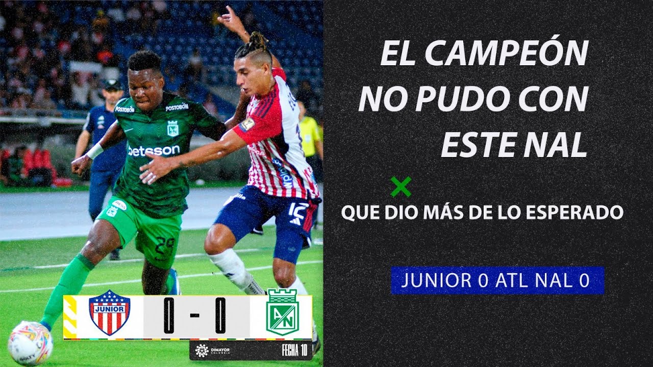 JUNIOR 0 ATL NAL 0 EL CAMPEÓN NO PUDO CON ESTE NAL QUE DIO MÁS DE LO ...
