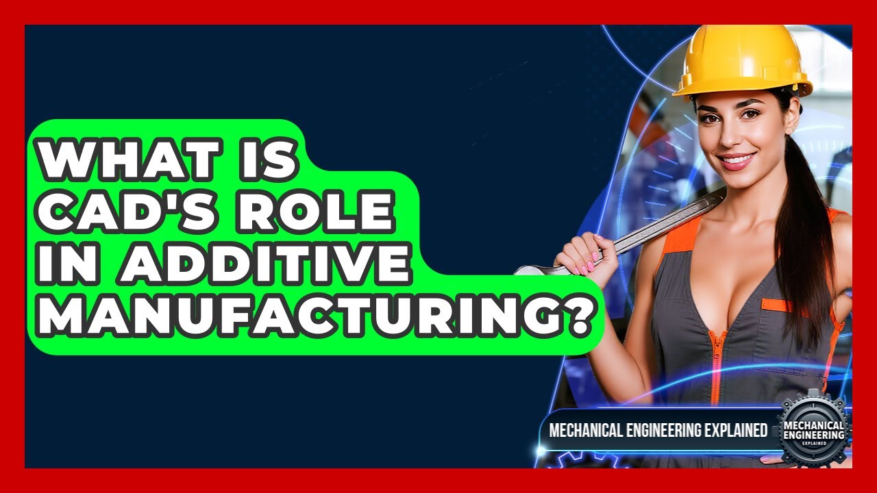 What Is CAD's Role In Additive Manufacturing? - Mechanical Engineering ...
