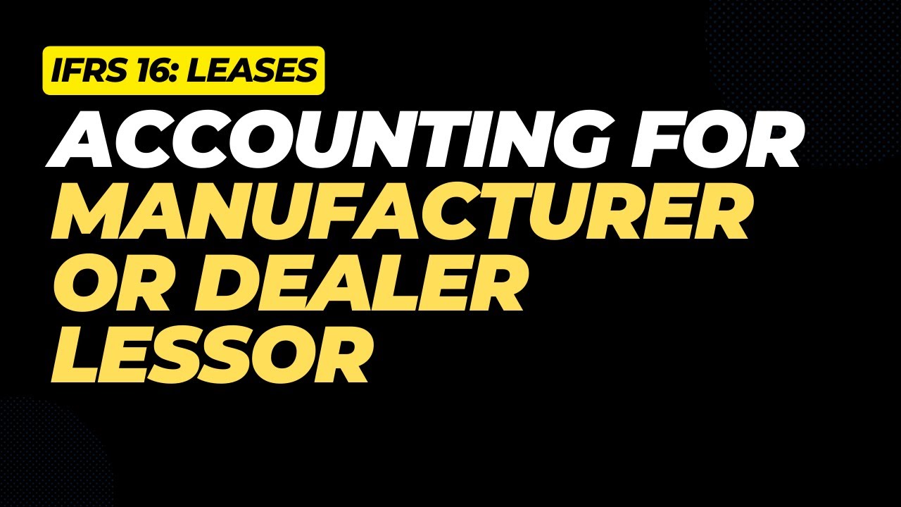 Accounting for Manufacturer & Dealer Lessor under IFRS 16 Leases | ACCA ...