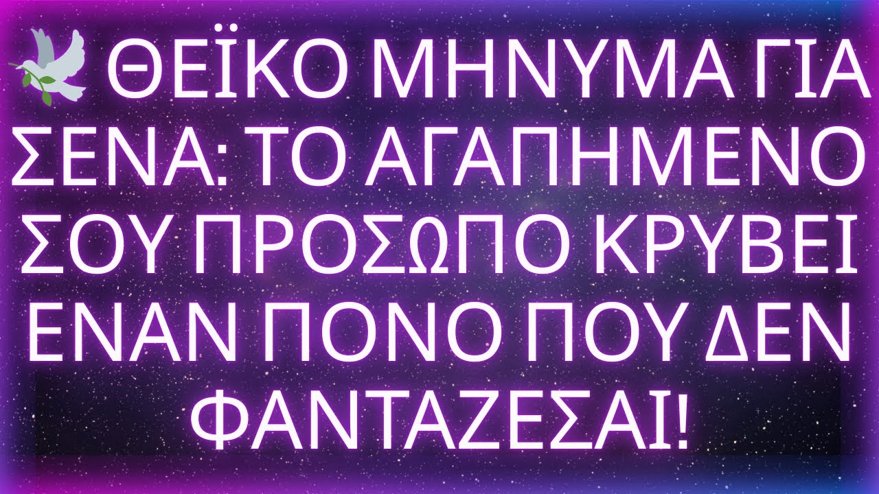 🕊️ ΘΕΪΚΟ ΜΗΝΥΜΑ ΓΙΑ ΣΕΝΑ: ΤΟ ΑΓΑΠΗΜΕΝΟ ΣΟΥ ΠΡΟΣΩΠΟ ΚΡΥΒΕΙ ΕΝΑΝ ΠΟΝΟ ΠΟΥ ...