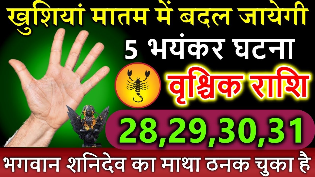 वृश्चिक राशि 28 से 31 मई खुशियां मातम में बदल जायेगी घटना भगवान शनिदेव ...
