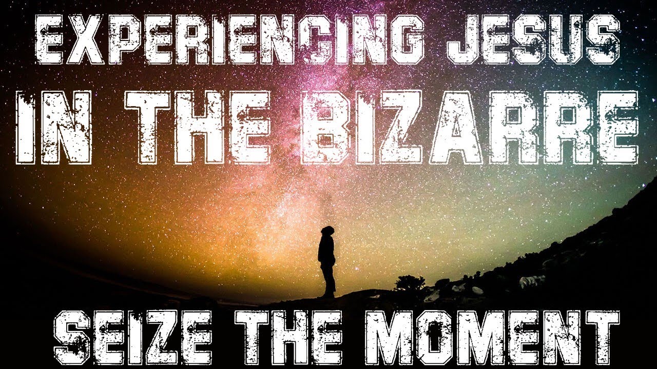 Experiencing Jesus in the Bizarre - Part 1: Seize the Moment - YouTube