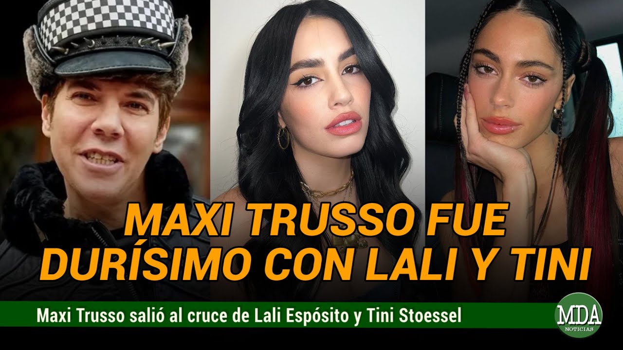 MAXI TRUSSO fue DURÍSIMO con LALI y TINI STOESSEL: “Son el MÁXIMO ...