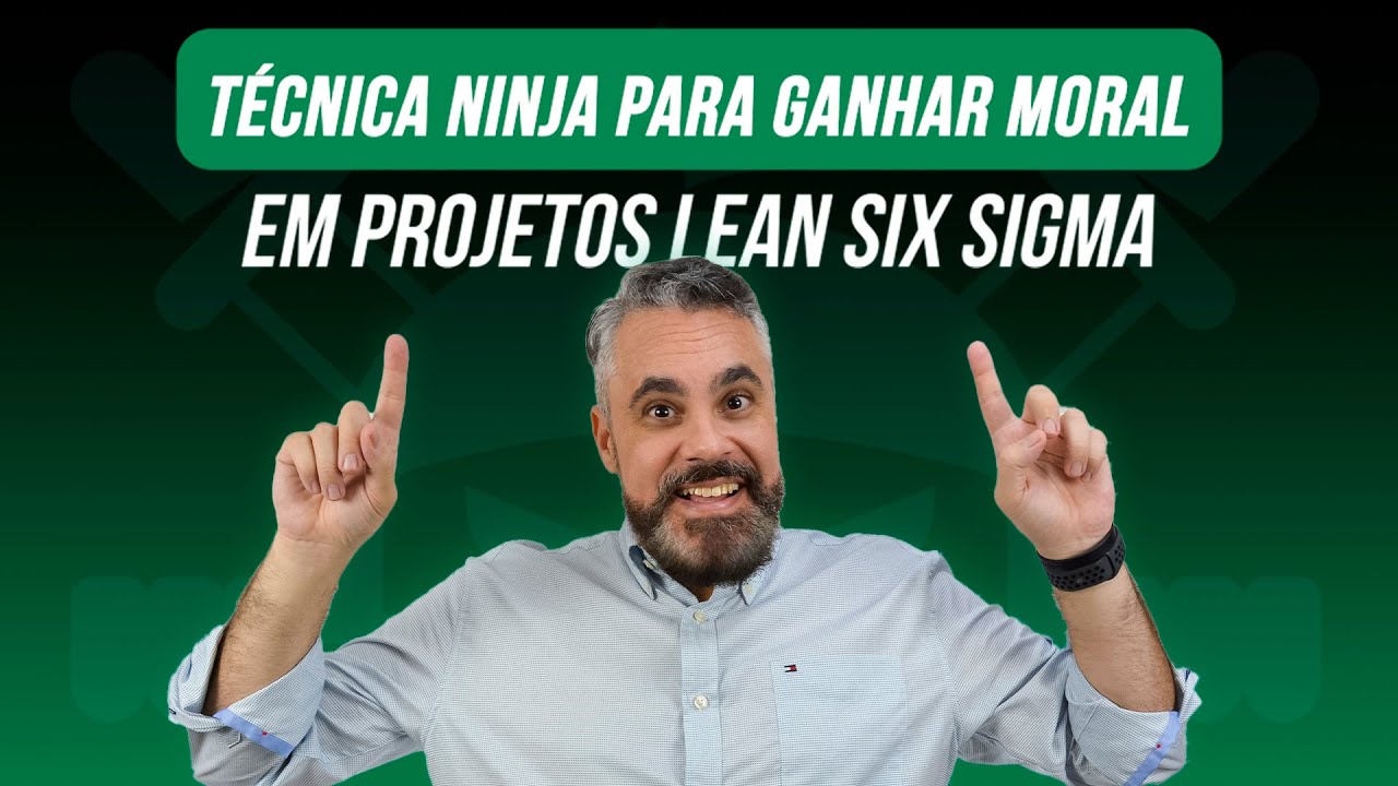 TÉCNICA NINJA PARA GANHAR MORAL EM PROJETOS LEAN SIX SIGMA - YouTube