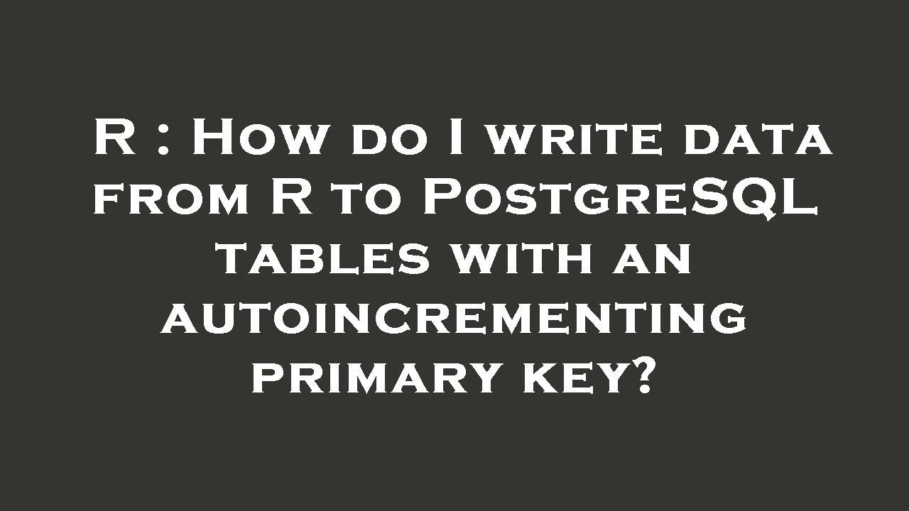 R How Do I Write Data From R To Postgresql Tables With An Autoincrementing Primary Key Youtube