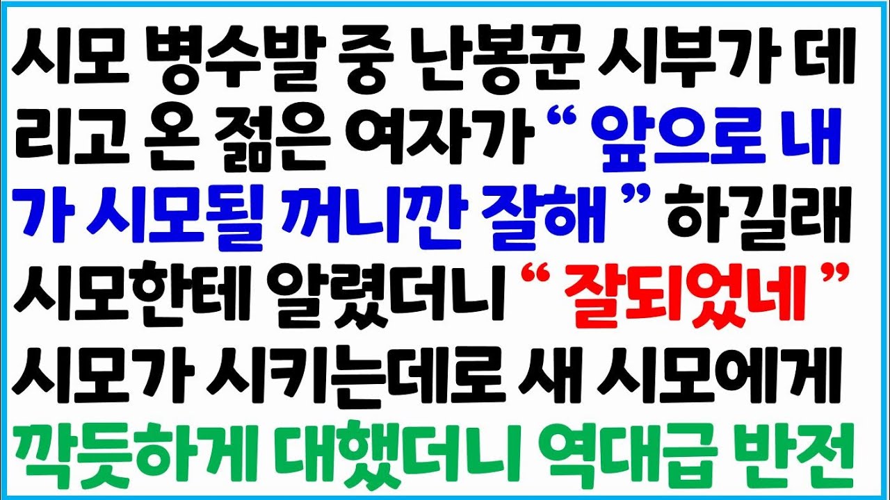 반전사이다사연 시모 병수발 중 난봉꾼 시부가 데리고 온 젊은 여자가 앞으로 내가 시모될꺼니깐 잘해 하길래 시모한테