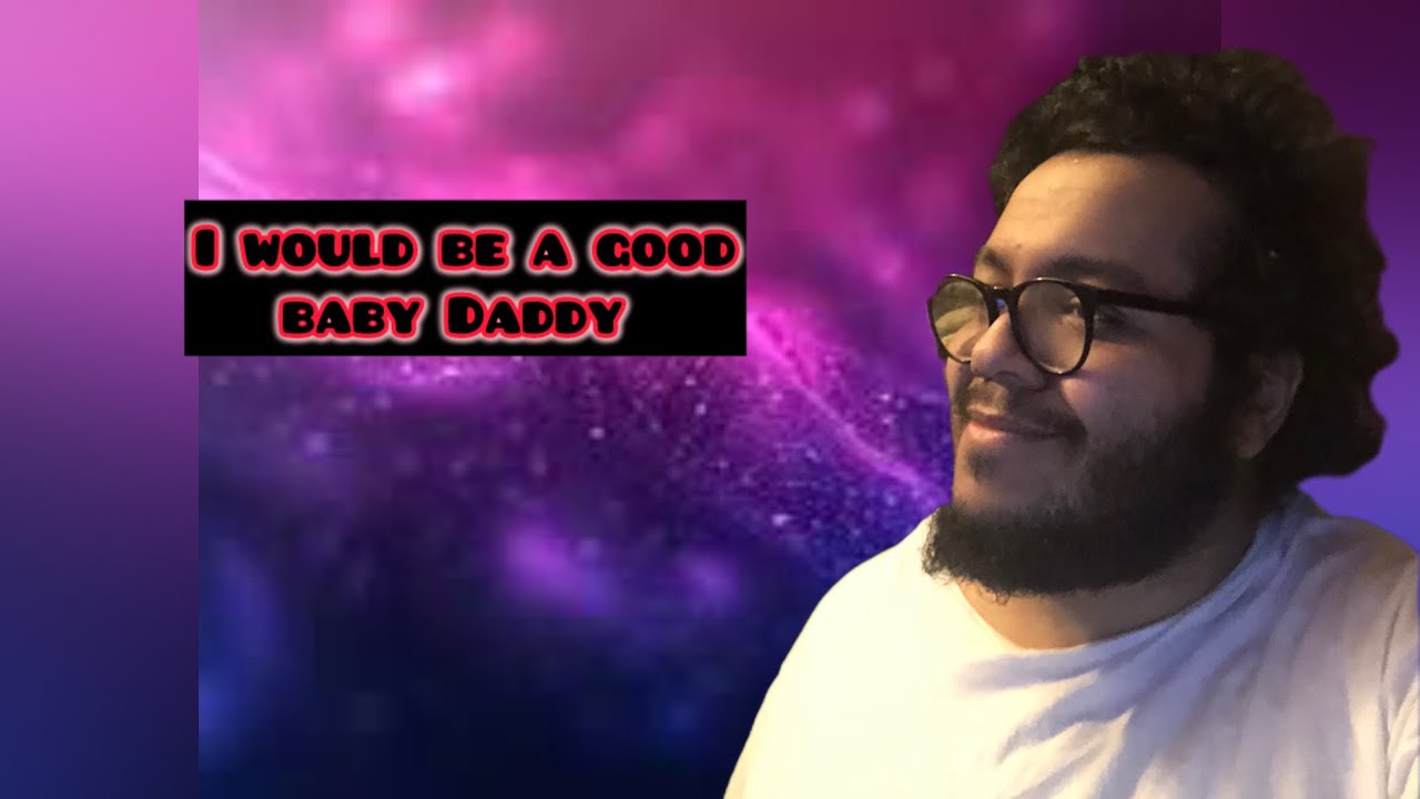 I would be a good baby daddy, and I would like to prove it. - YouTube
