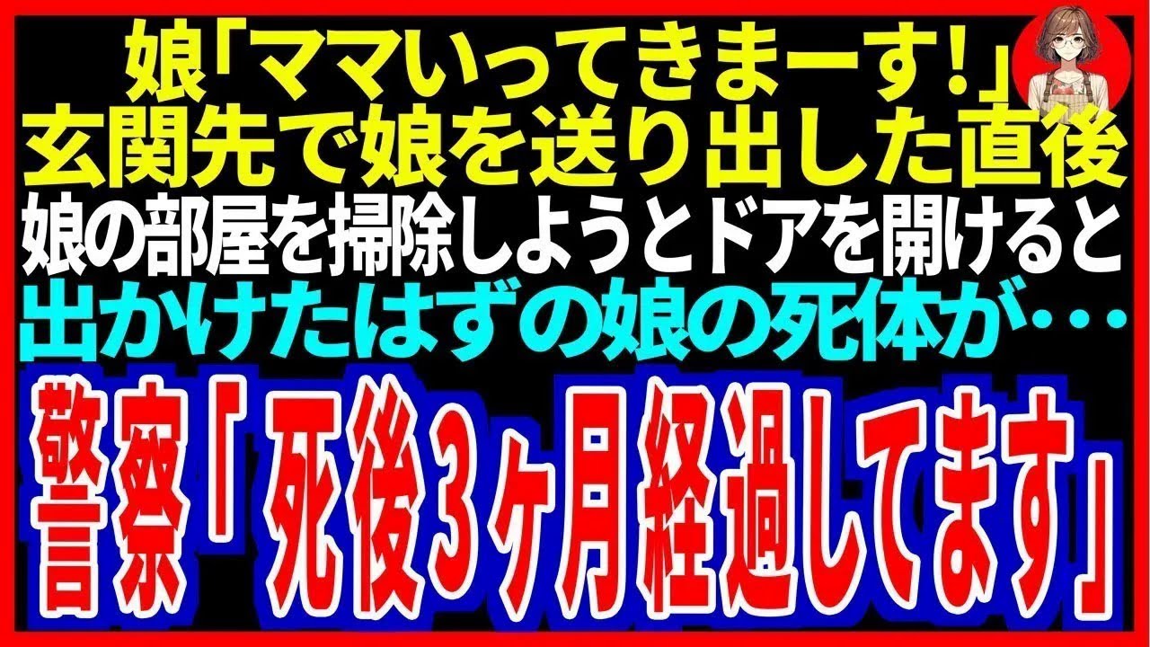 【スカッと】娘「ママいってきまーす！」玄関先で娘を送り出した直後娘の部屋を掃除しようとドアを開けると出かけたはずの娘の〇体が⋯警察「〇後3ヶ月 ...