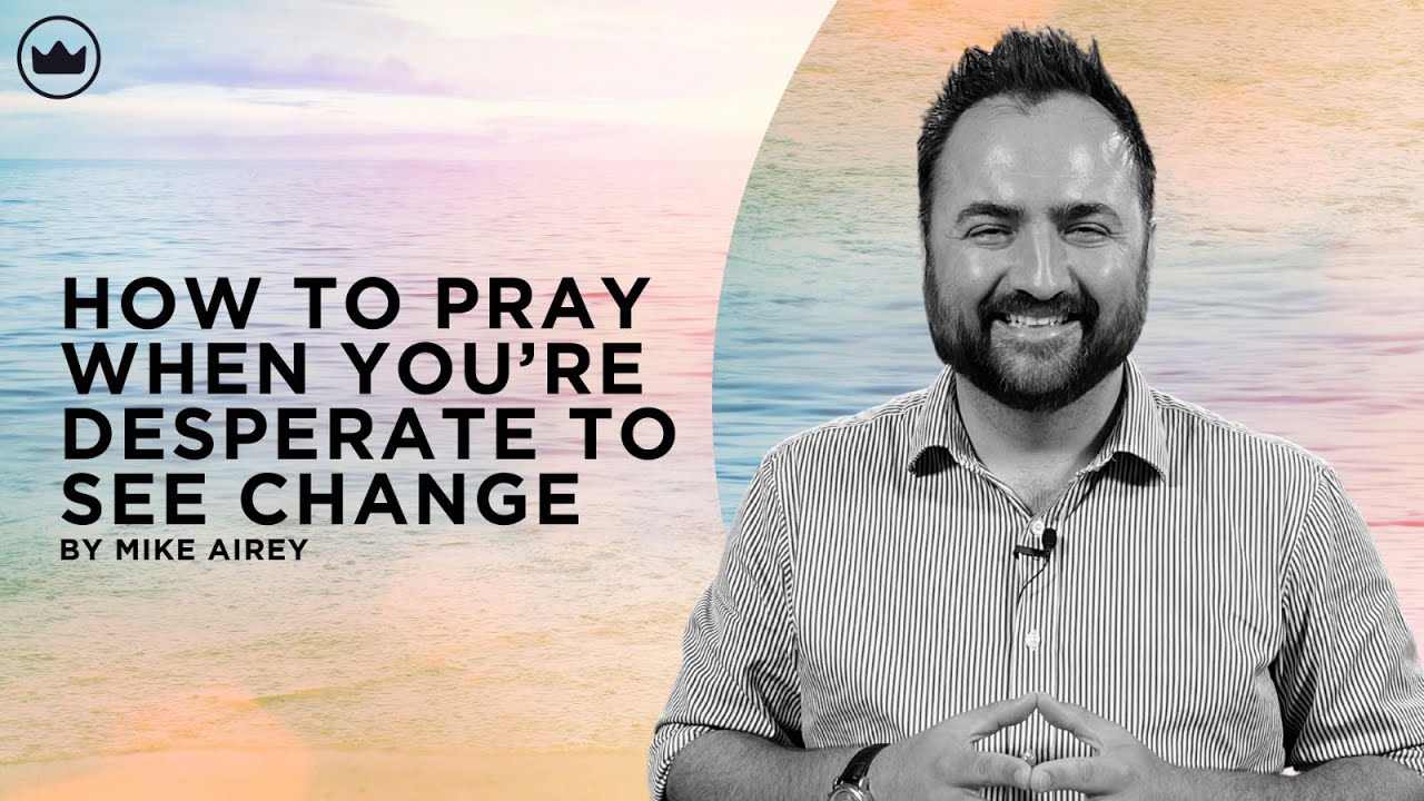 How To Pray When You're Desperate To See Change | Mike Airey - YouTube