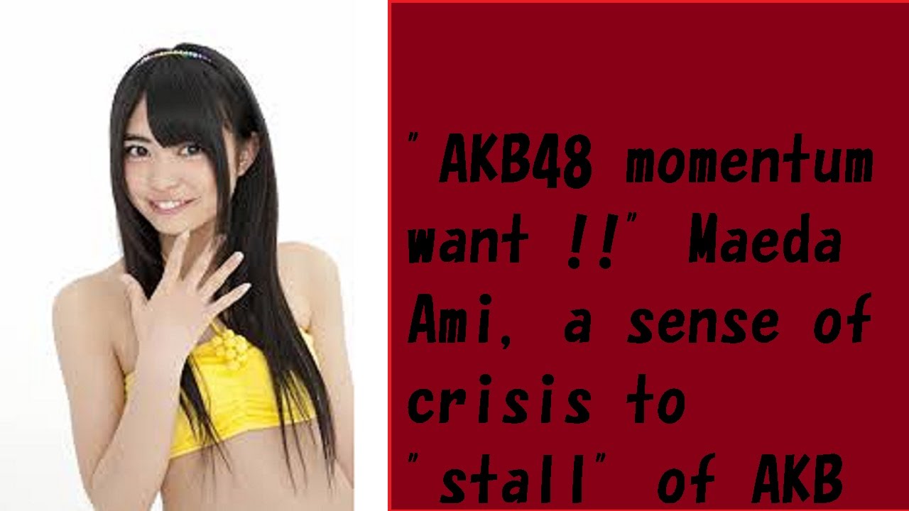 "AKB48 momentum want !!" Maeda Ami, a sense of crisis to "stall" of AKB - YouTube
