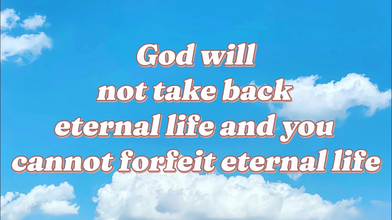 God will not take back eternal life and you cannot forfeit eternal life ...