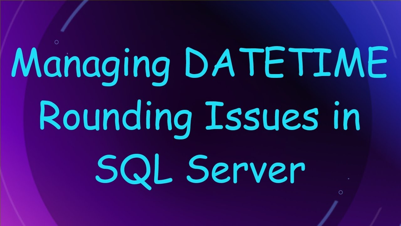 Managing DATETIME Rounding Issues in SQL Server - YouTube