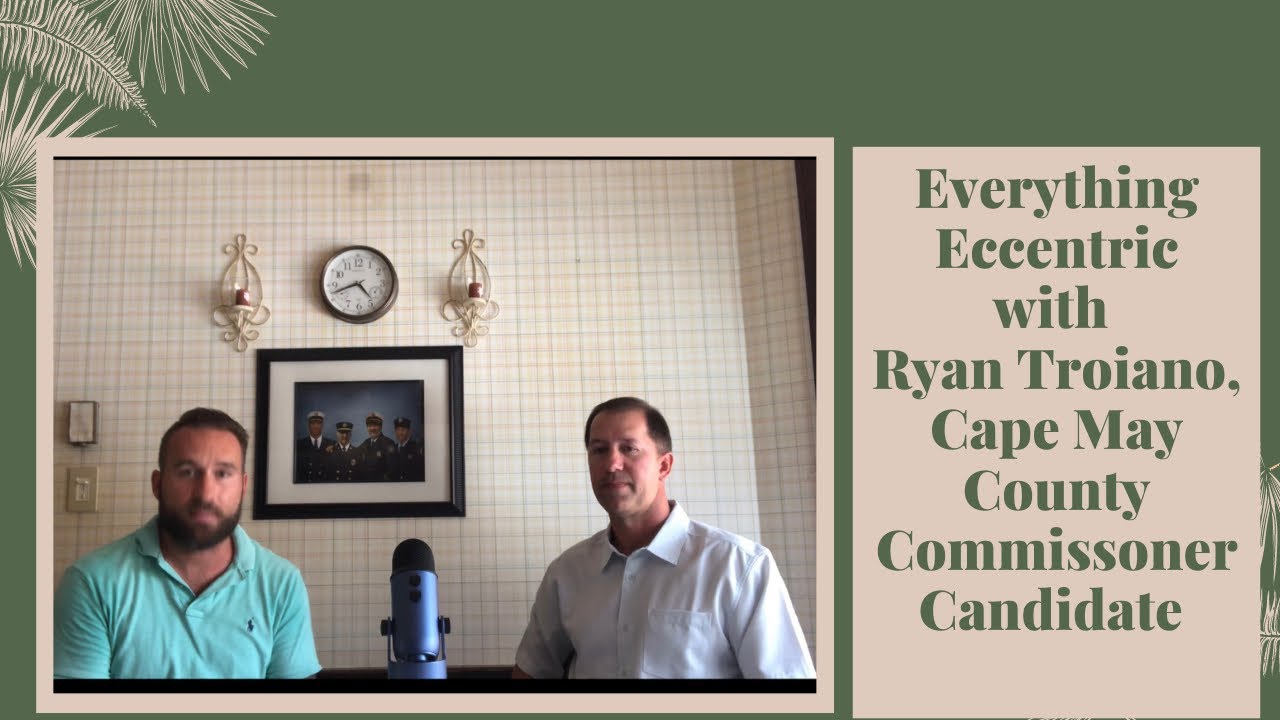 Everything Eccentric With Ryan Troiano, Cape May County Commissioner ...