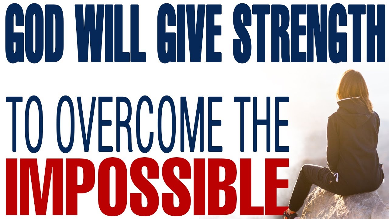 WITH GOD'S STRENGTH, YOU WILL OVERCOME THE IMPOSSIBLE AND REACH THE ...