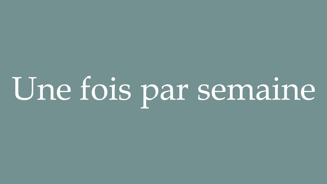 How to Pronounce ''Une fois par semaine'' (Once a week) Correctly in ...