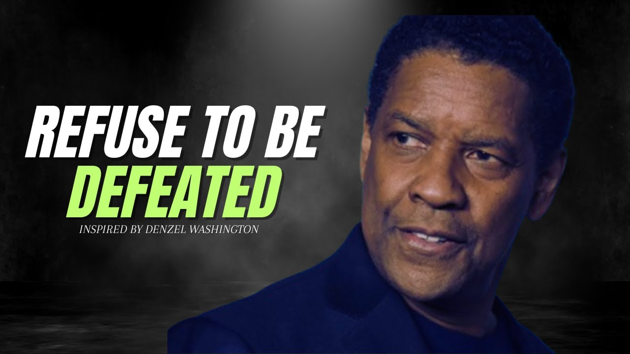 REFUSE TO BE DEFEATED | Motivational Speeches inspired by Denzel ...