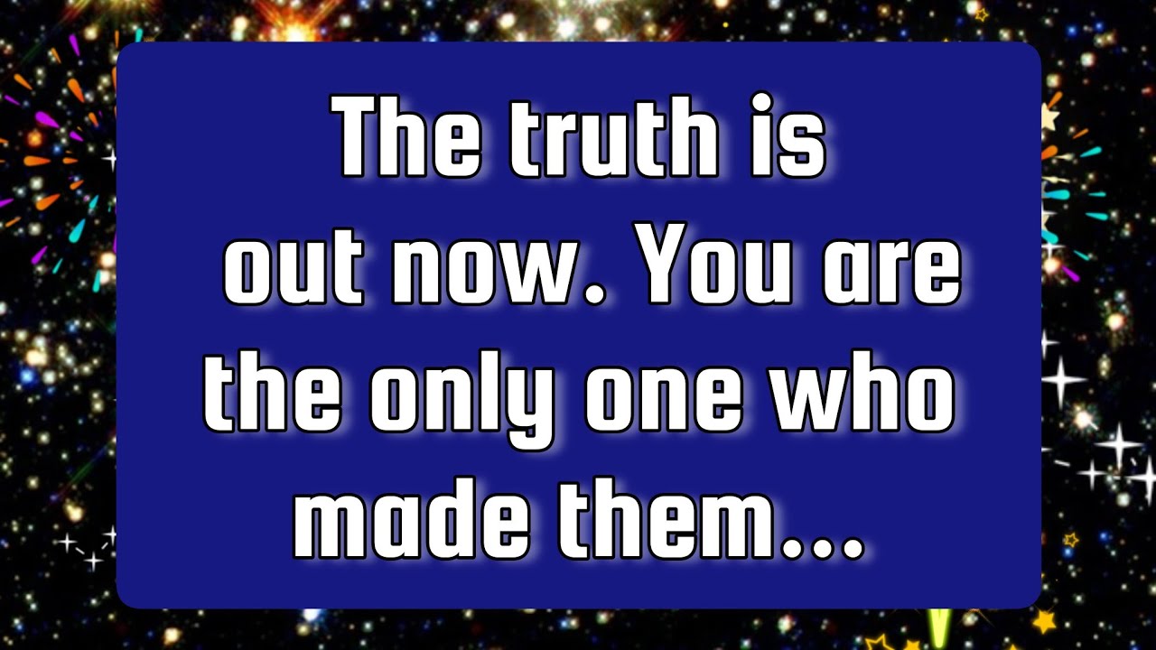 Archangel says💞The truth is out now. You are the only one who made them ...