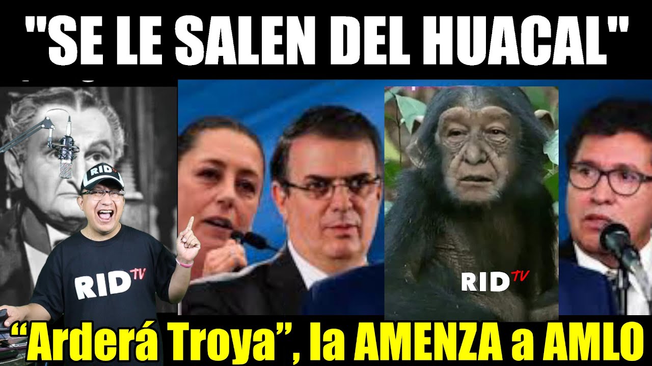 "SE LE SALEN DEL HUACAL a OBRADOR", “Arderá Troya”, la AMENZA al ...